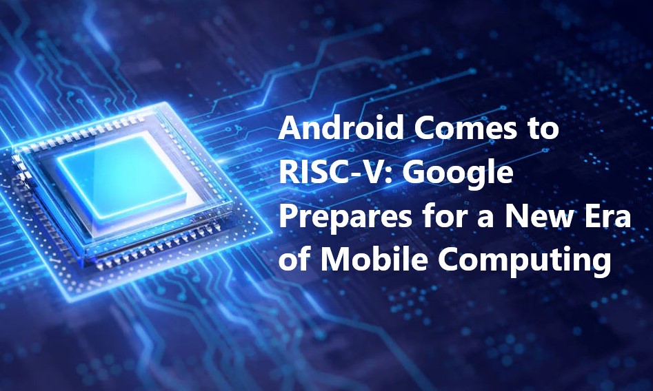 Android Comes to RISC-V: Google Prepares for a New Era of Mobile Computing | SourceCodester