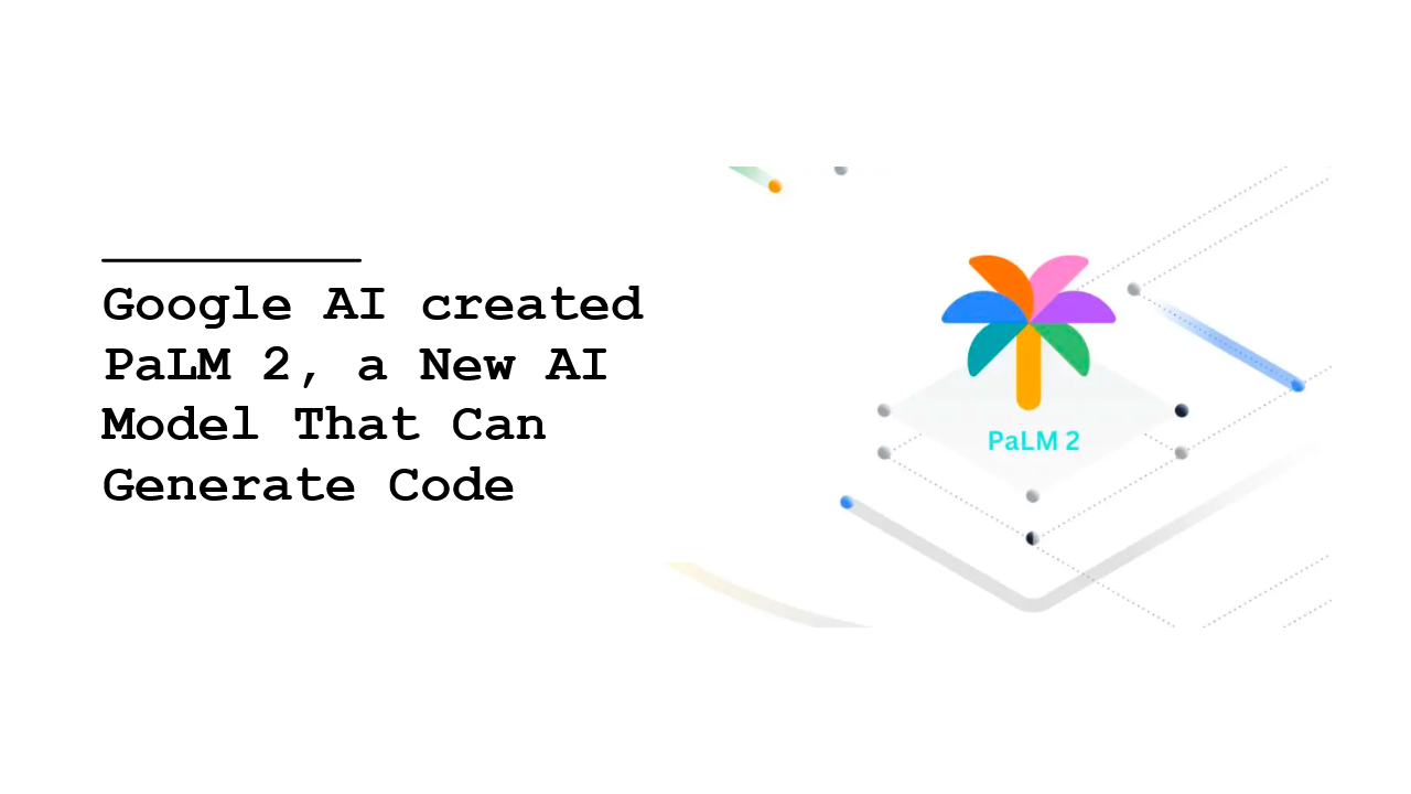 Google AI Created PaLM 2, a New AI Model That Can Generate Code ...